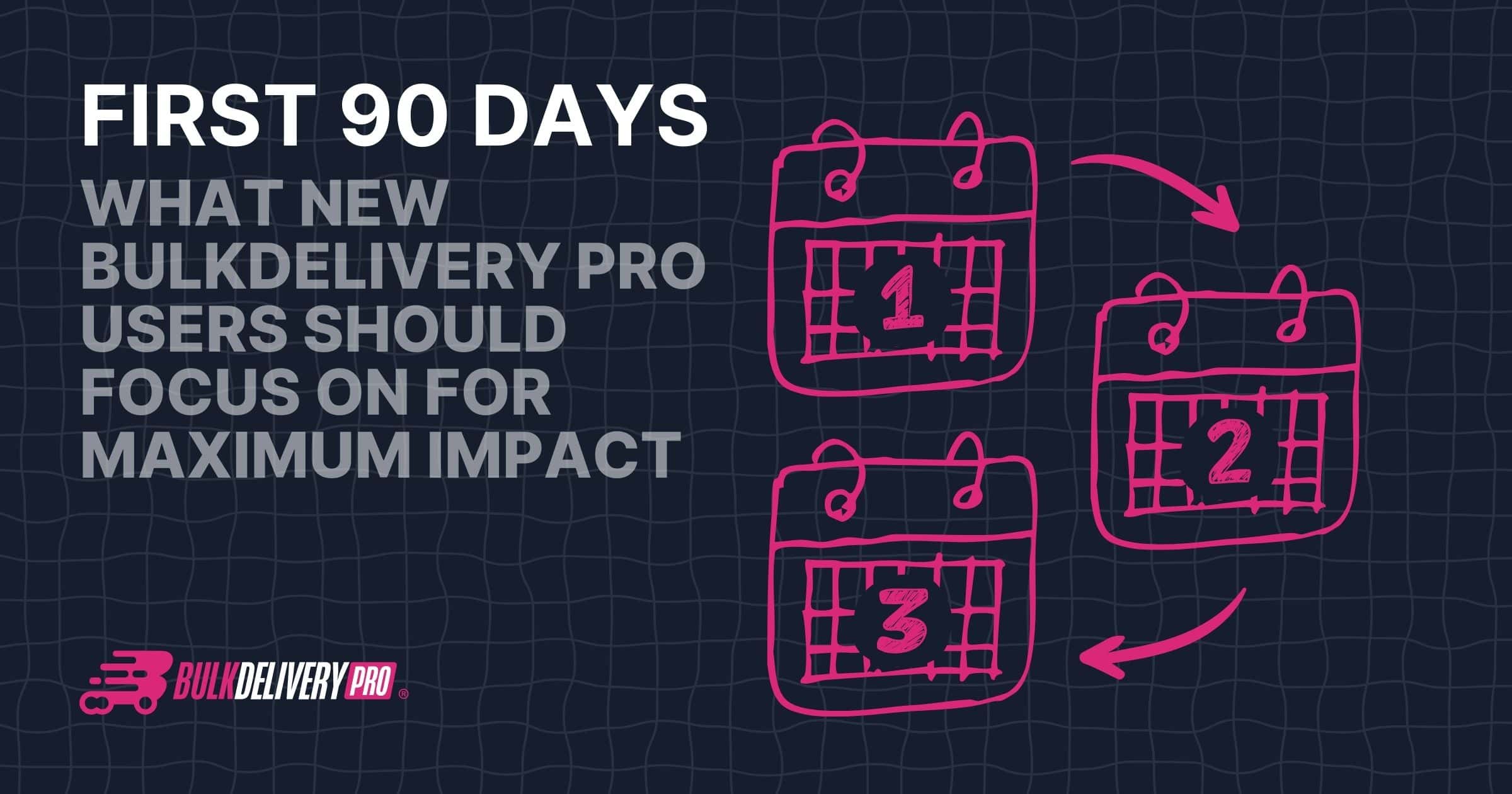 First 90 Days: Where New BulkDelivery PRO Users Should Focus
